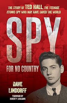 Spy for No Country: The Story of Ted Hall, the Teenage Atomic Spy Who ...